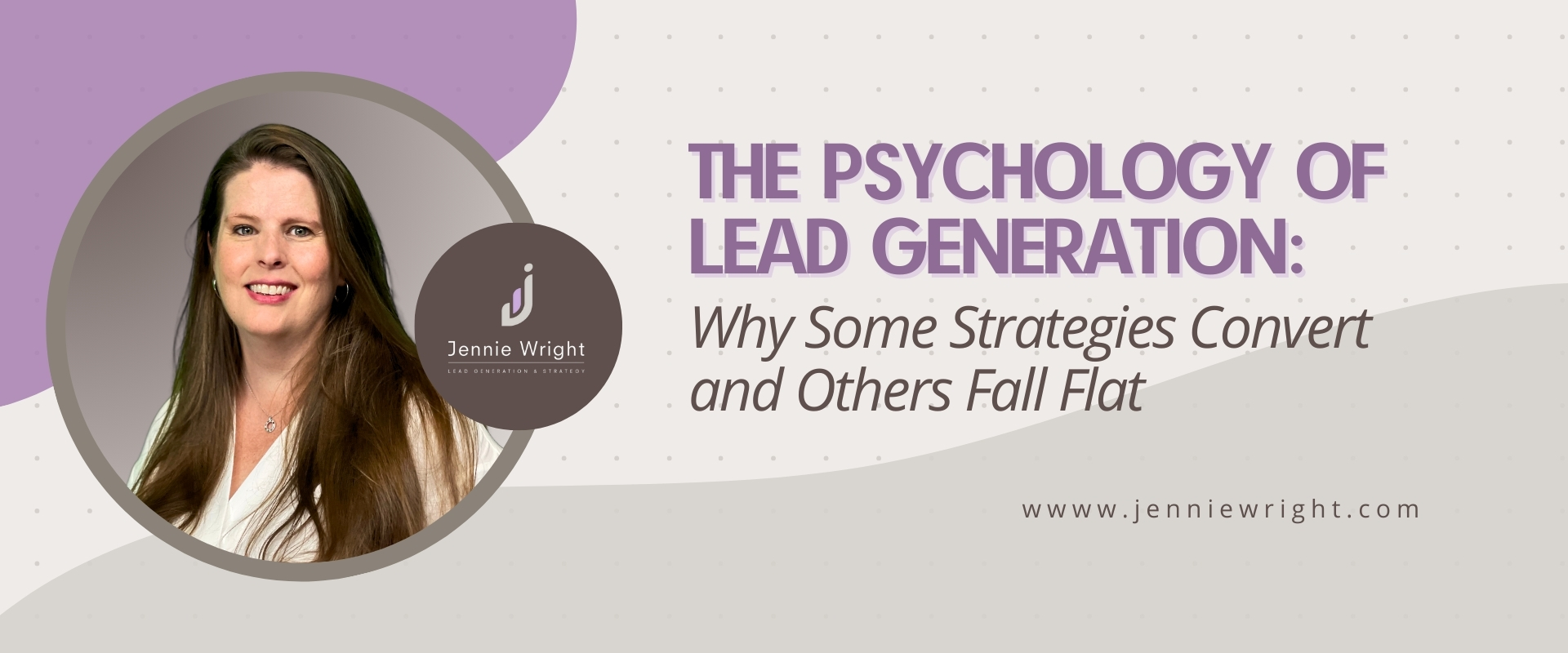 The Psychology of Lead Generation: Why Some Strategies Convert and Others Fall Flat - Jennie Wright